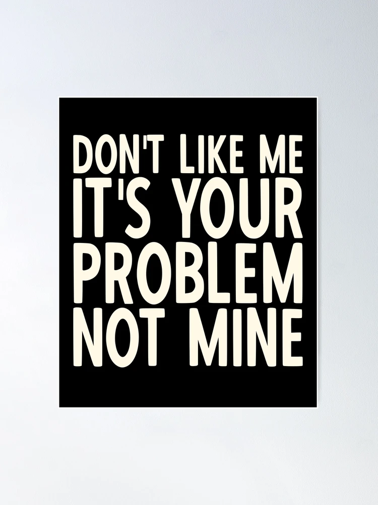 Your Problem Not Mine Quotes Baby If You Don't Like Me, It's Your