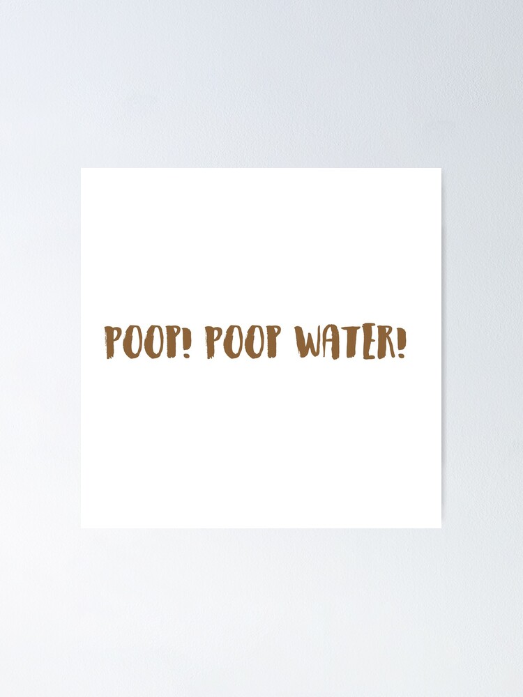 "Poop! Poop Water! " Poster for Sale by mjfoery | Redbubble