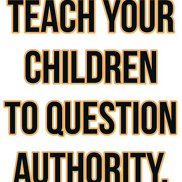 "Teach your children to question authority " Sticker for Sale by ...