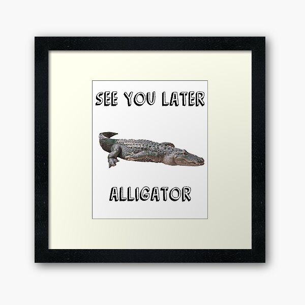 See You Later Alligator Framed Art Print For Sale By Uptownmatt91
