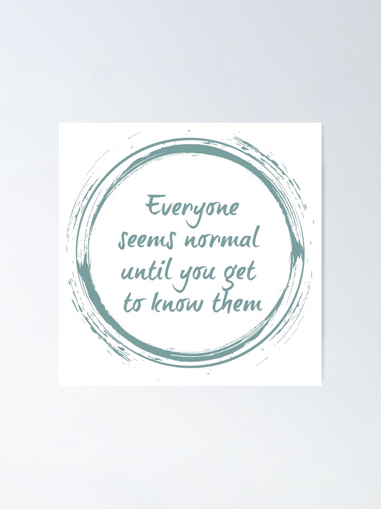"Everyone seems normal" Poster by mic3000 | Redbubble
