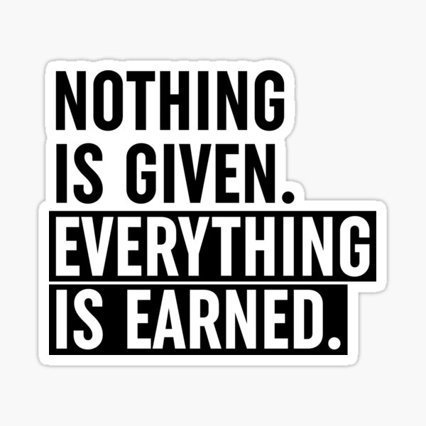 "Nothing Is Given Everything Is Earned" Sticker for Sale by ...