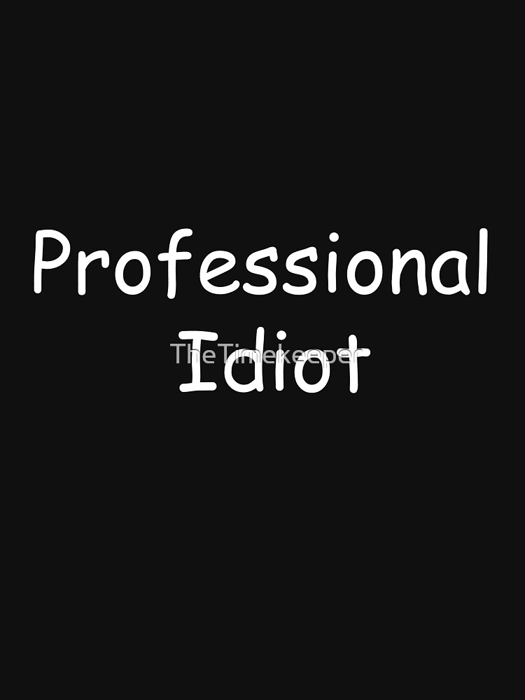 "Professional Idiot" Essential T-Shirt for Sale by TheTimekeeper ...