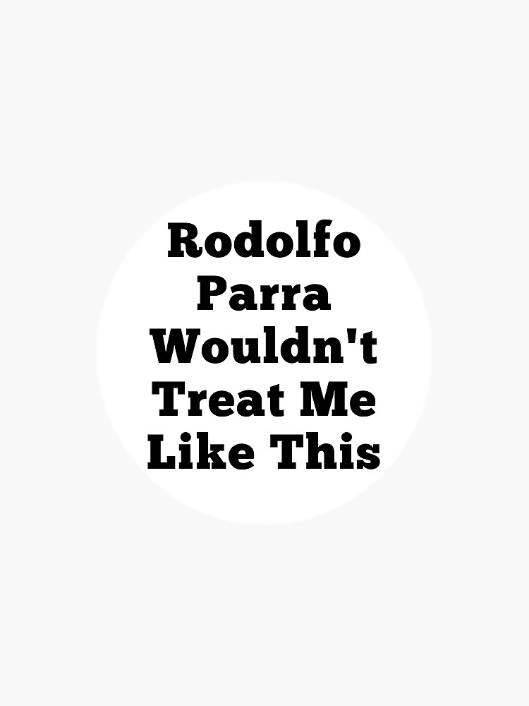 "Rodolfo Parra Wouldn't Treat Me Like This" Sticker for Sale by ...