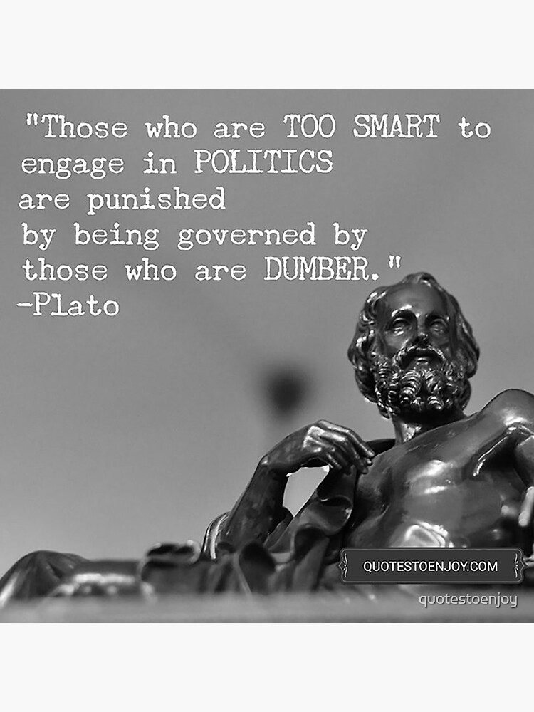 "Those who are too smart to engage in politics are punished by being ...