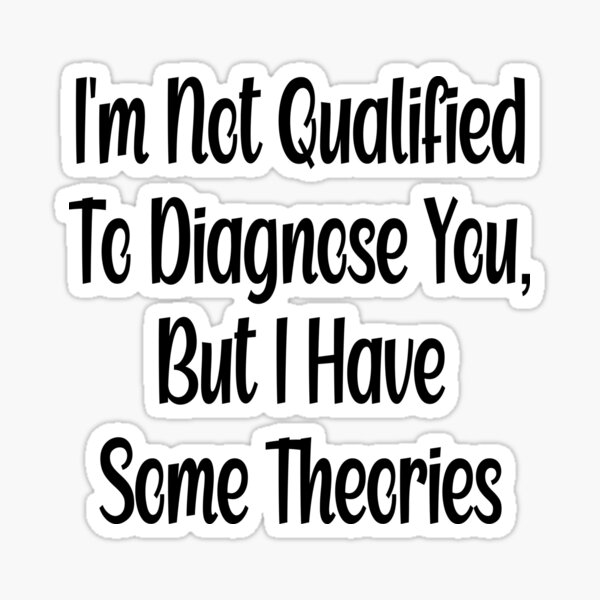 "Not Qualified to Diagnose I'm Not Qualified to Diagnose You, But I ...
