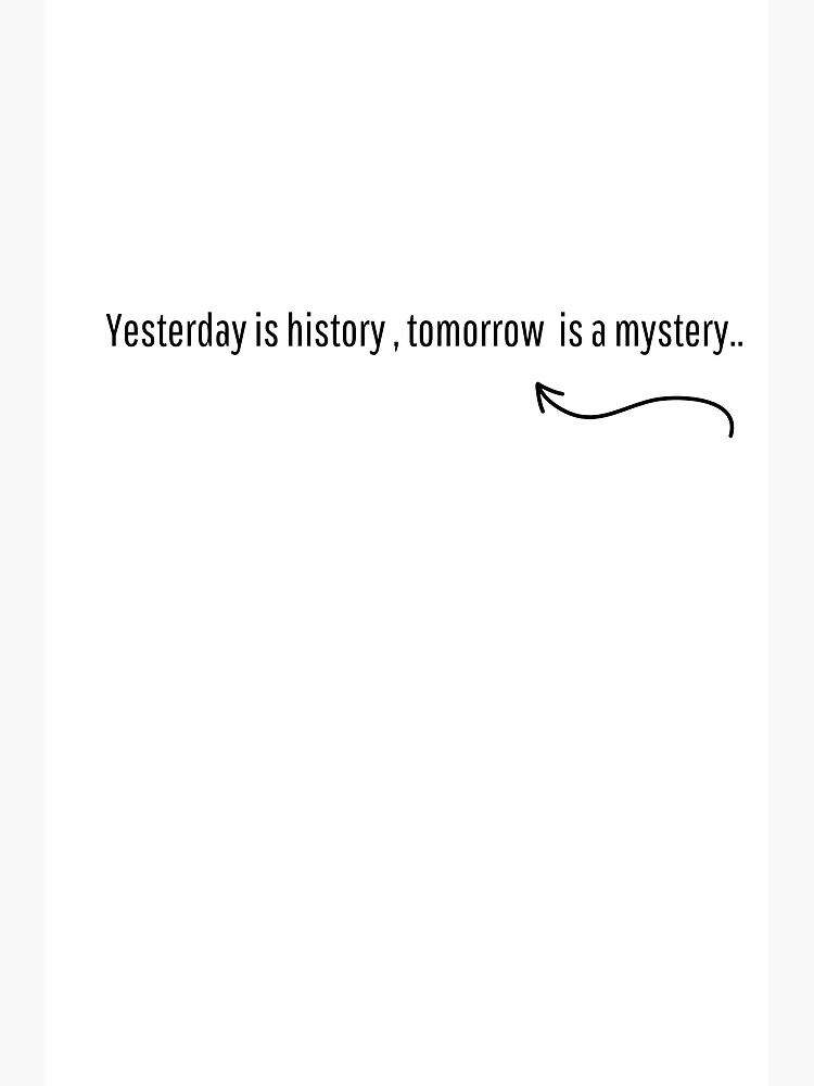 Yesterday is history , tomorrow is a mystery. Premium Matte Vertical ...