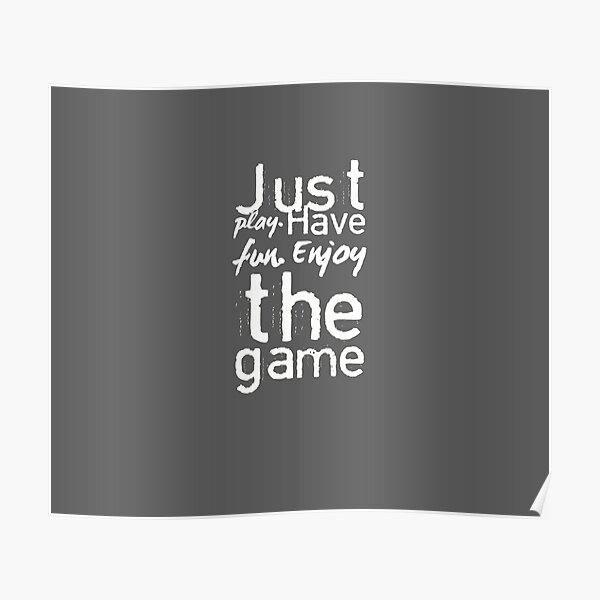 "Just play. Have fun. Enjoy the game." Poster by InMyOwnWorld | Redbubble
