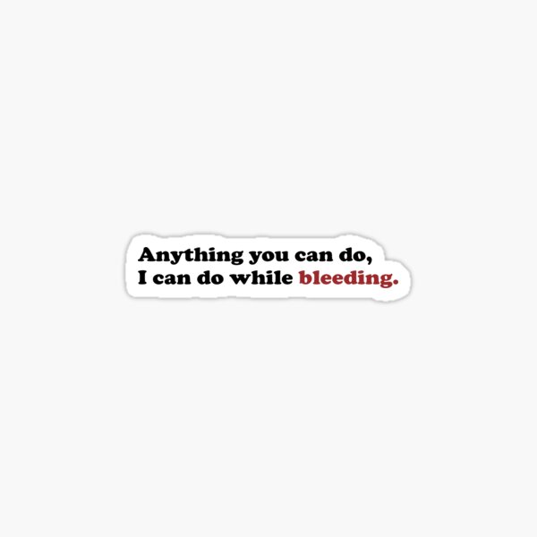 "anything you can do I can do while bleeding" Sticker for Sale by ...