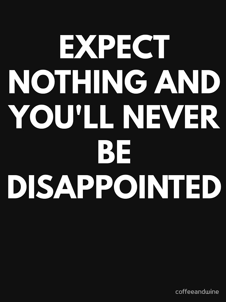 "Expect Nothing and You'll Never Be Disappointed t-shirt" Essential T ...