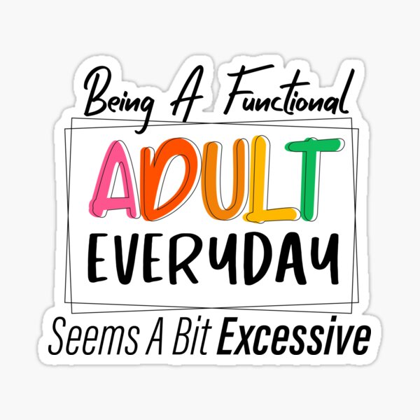 "Being A Functional Adult Everyday Seems A Bit Excessive" Sticker for ...