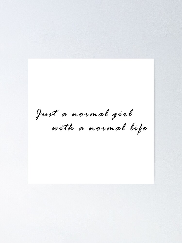"Just a normal girl with a normal life" Poster by oceaneplrd | Redbubble