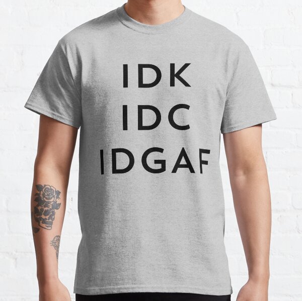 Idk Idc Idgaf Gifts & Merchandise | Redbubble