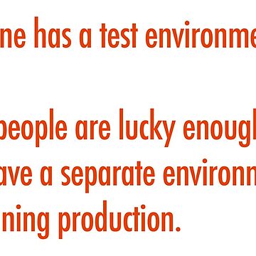 "Everyone has a test environment, some people are lucky enough that ...