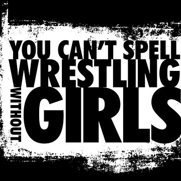 "You can't spell wrestling without GIRLS" Poster for Sale by ...
