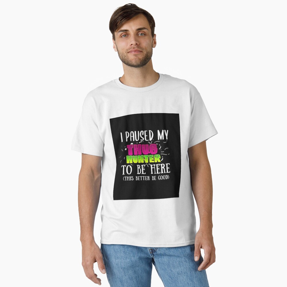 "I paused my thug hunter to be here " Essential T-Shirt for Sale by ...
