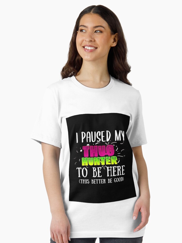 "I paused my thug hunter to be here " Essential T-Shirt for Sale by ...