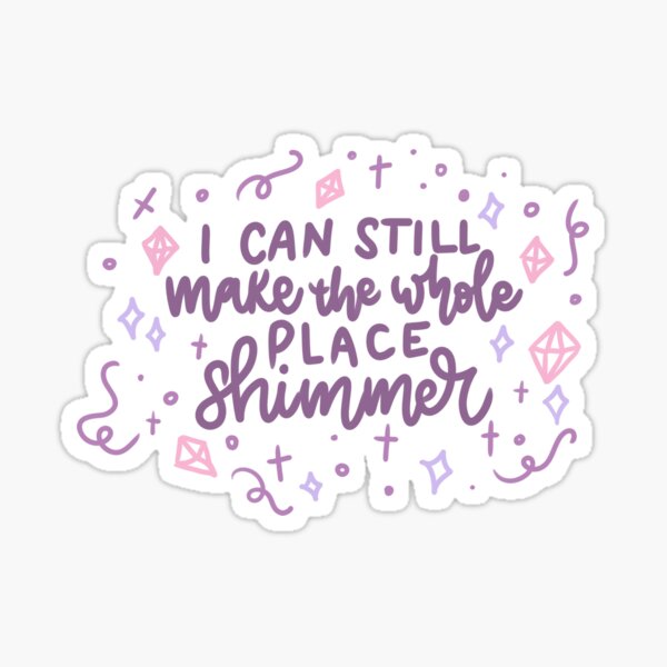 "I Can Still Make the Whole Place Shimmer " Sticker for Sale by ...