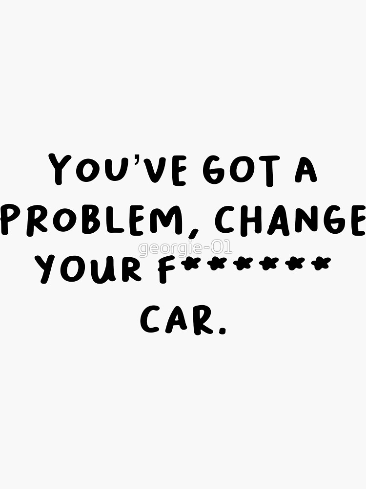 "Change your f-ing car! " Sticker for Sale by georgie-01 | Redbubble