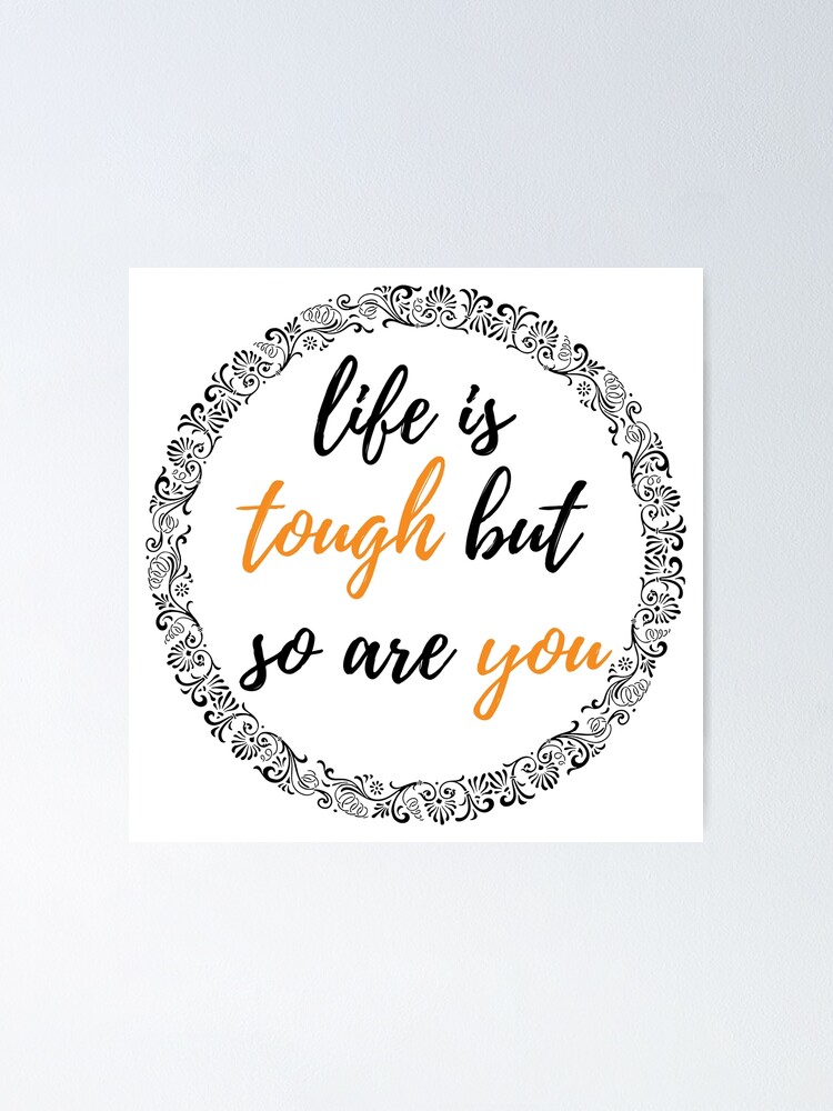 "Life is Tough, But So Are You" Poster by tattletail | Redbubble