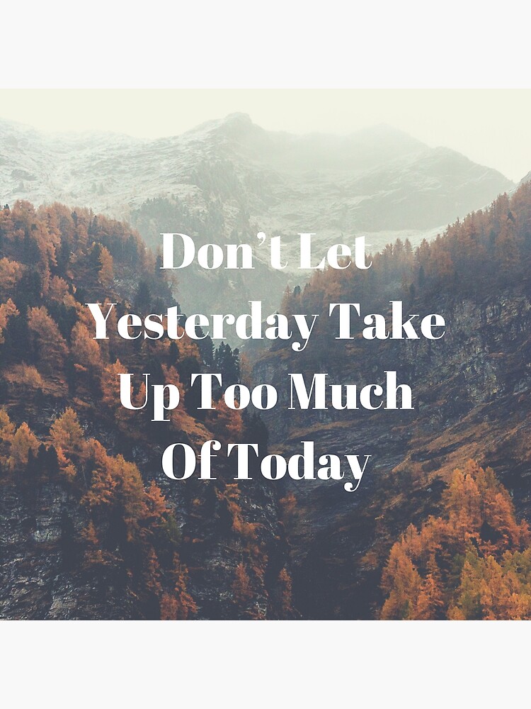 "Don’t Let Yesterday Take Up Too Much Of Today" Poster for Sale by xavierreis | Redbubble