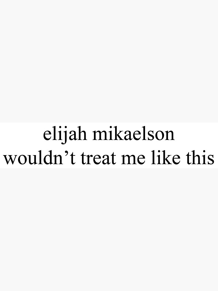 "elijah mikaelson wouldn't treat me like this" Sticker for Sale by ...