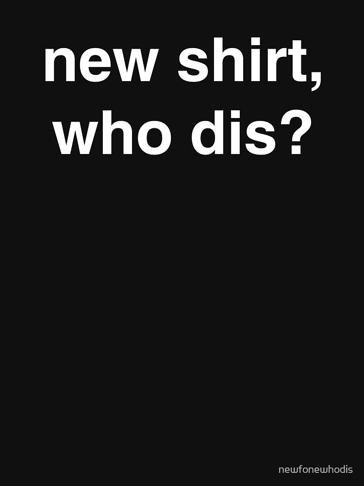 "new shirt who dis meme" T-shirt for Sale by newfonewhodis | Redbubble ...