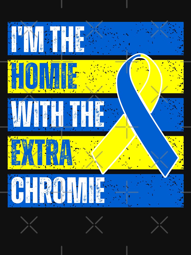 I'm The Homie With Extra Chromie Down Syndrome Awareness | Essential T ...