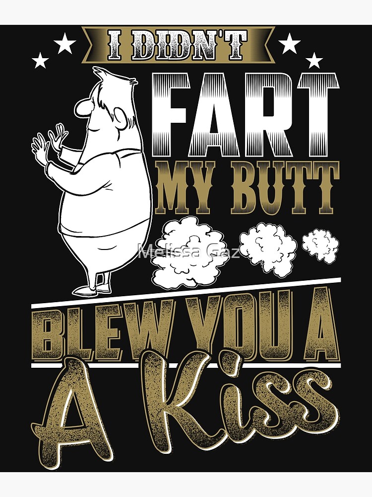 I Didnt Fart My Butt Blew You A Kiss Poster By Danijsz Redbubble