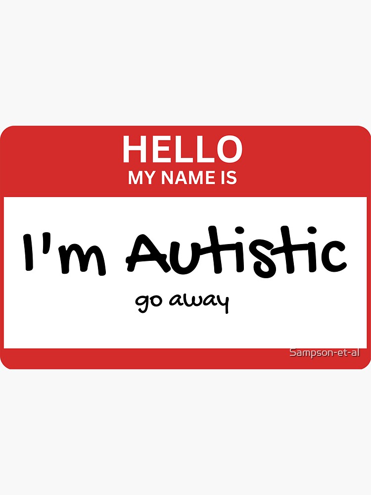 "Copy of Hello my name is: Autistic. Go away" Sticker for Sale by ...