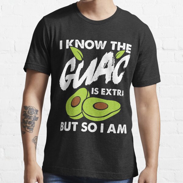 "I Know The Guac Is Extra But So I Am " T-shirt by Danijsz | Redbubble