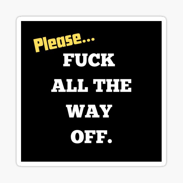 "Please.. fuck all the way off" Sticker for Sale by BitterMercy | Redbubble