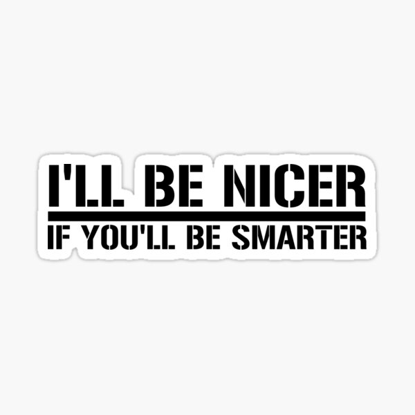 "I'll be nicer... If you'll be smarter" Sticker for Sale by ...
