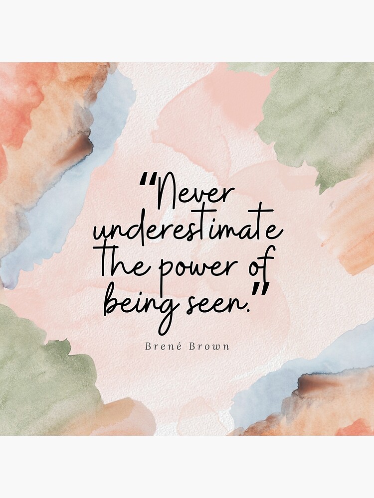 Never underestimate the power of being seen.” – Brené Brown" Art Board ...