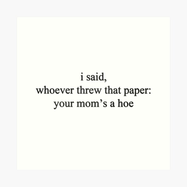 "vine quote - whoever threw that paper, your mom's a hoe" Art Print by ...