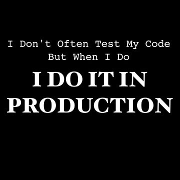"I Don't Often Test My Code But When I Do I Do It In My Production ...