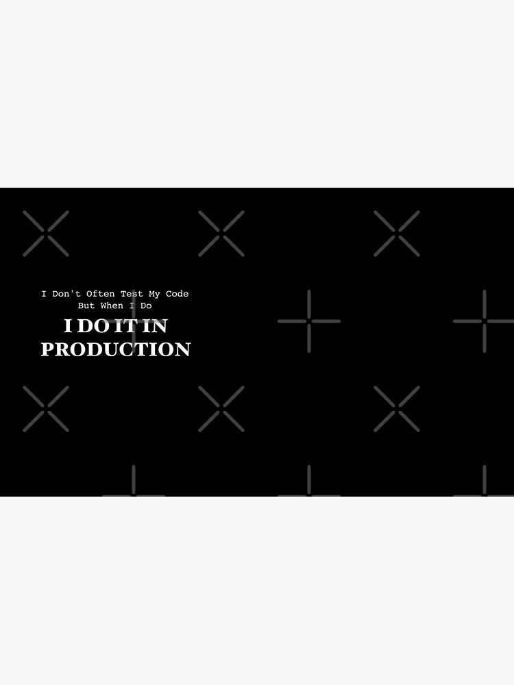 "I Don't Often Test My Code But When I Do I Do It In My Production ...