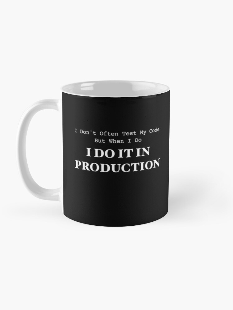 "I Don't Often Test My Code But When I Do I Do It In My Production ...