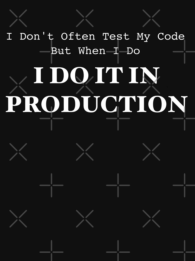 "I Don't Often Test My Code But When I Do I Do It In My Production " T ...