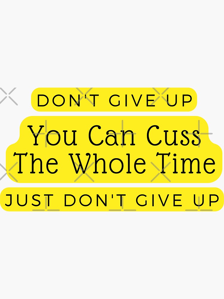 "DON'T GIVE UP YOU CAN CUSS THE WHOLE TIME. JUST DON'T GIVE UP" Sticker ...