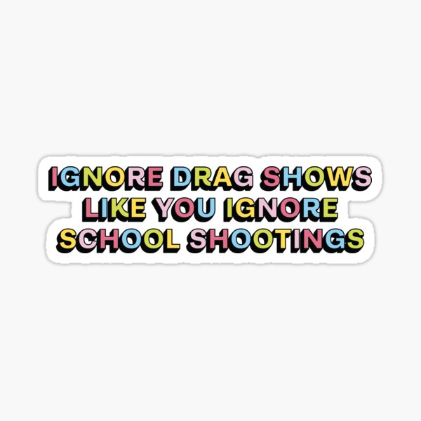 "Ignore Drag Shows Like You Ignore School Shootings" Sticker for Sale ...