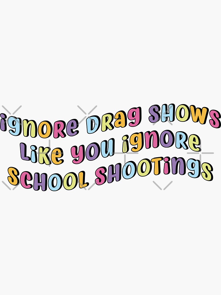 "Ignore Drag Shows Like You Ignore School Shootings" Sticker for Sale ...