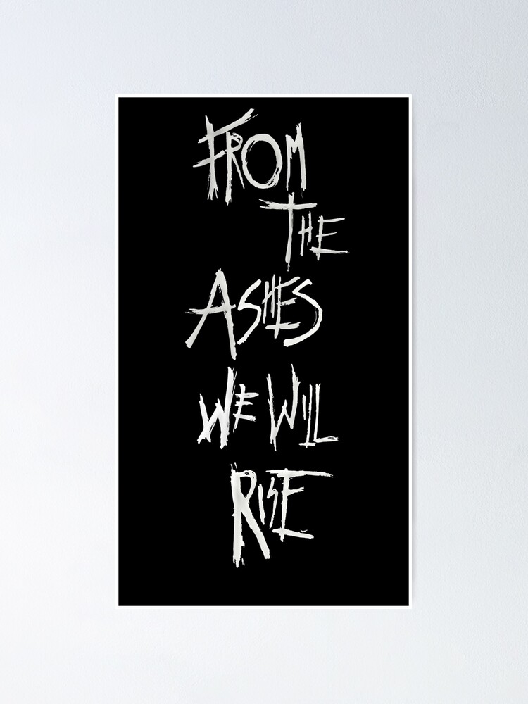 "From The Ashes We Will Rise (White on Black)" Poster for Sale by ...