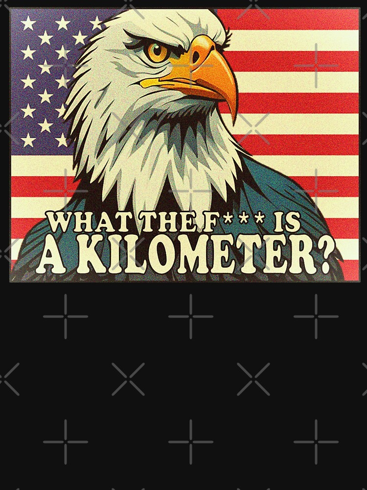 "What the f*** is a kilometer?" T-shirt for Sale by theseventeenth ...
