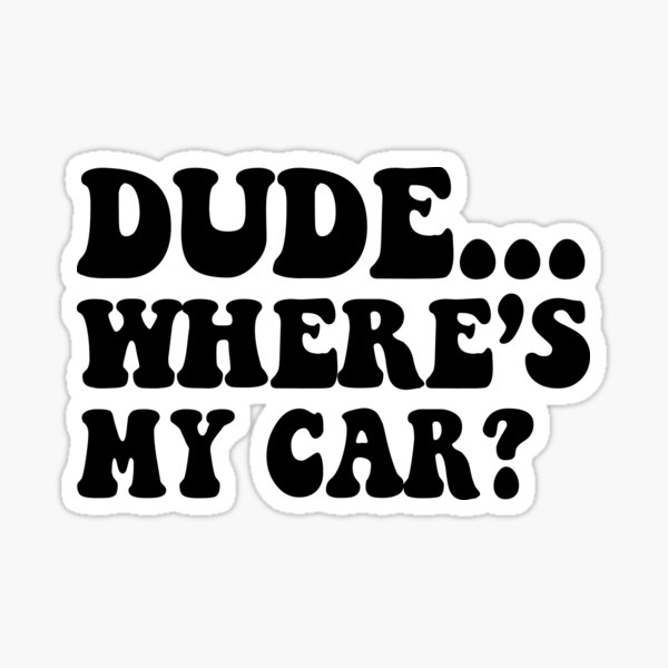 "Dude... Wheres my car?" Sticker for Sale by focusvibe | Redbubble