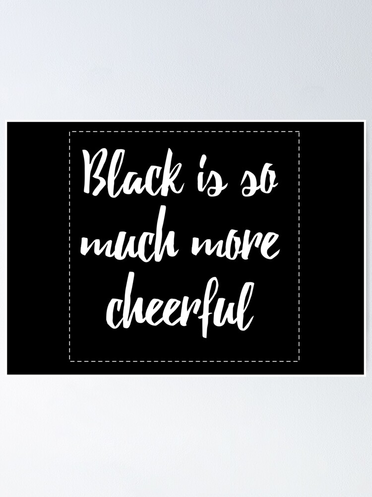 "Black is so Much More Cheerful" Poster for Sale by ohmywonder | Redbubble
