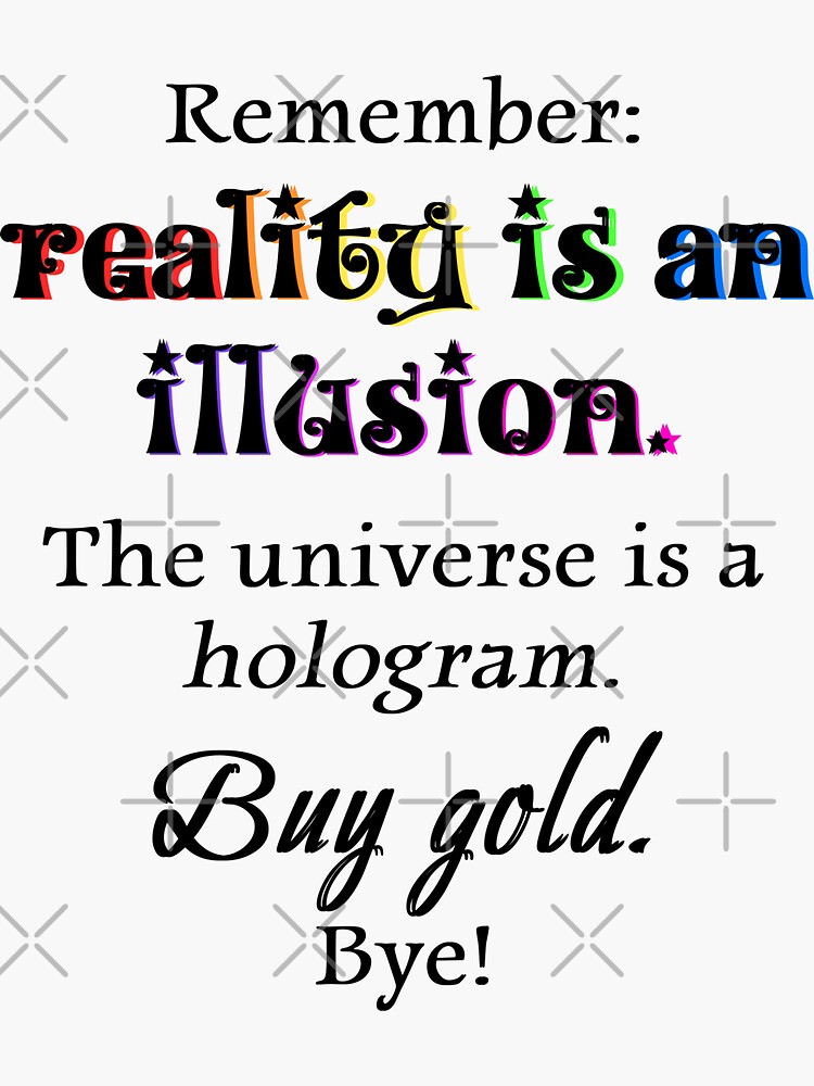 "Remeber, reality is an illusion. The universe is a hologram. Buy gold ...