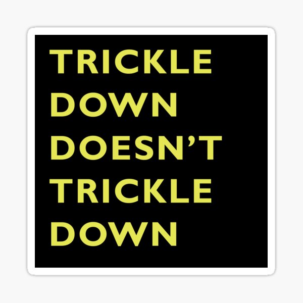 "Trickle Down Doesn't Trickle Down" Sticker for Sale by RossDillon ...