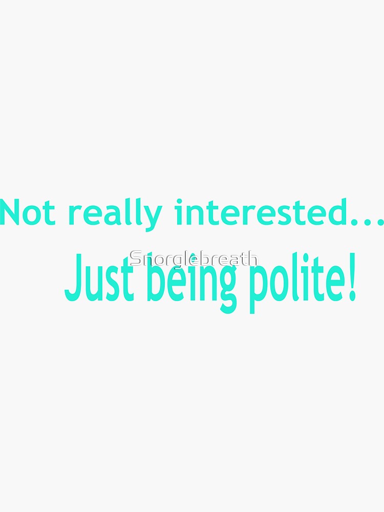Not Really Interested Just Being Polite Sticker By Snorglebreath