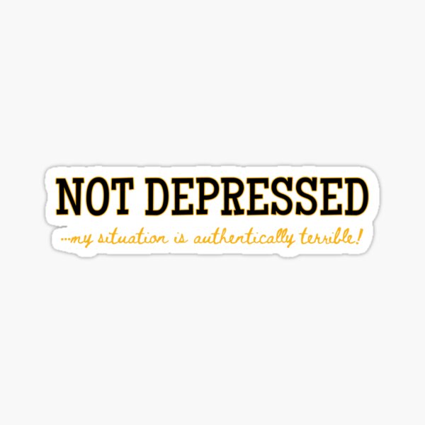 "Not Depressed…My Situation is Authentically Terrible!" Sticker for Sale by FreyStrandDraws ...